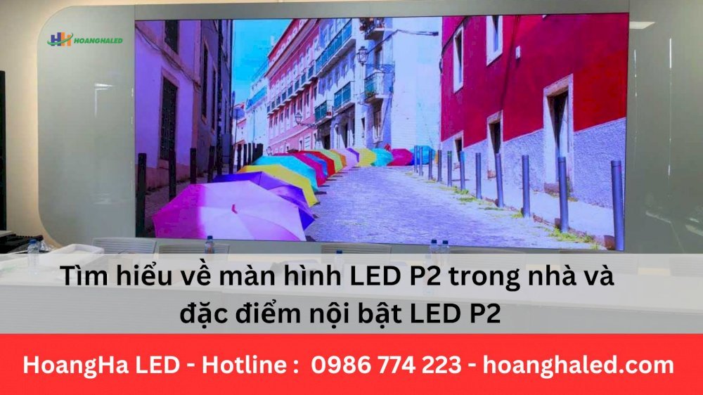 Tìm Hiểu Về Màn Hình Led P2 Trong Nhà Và Đặc Điểm Nội Bật Led P2